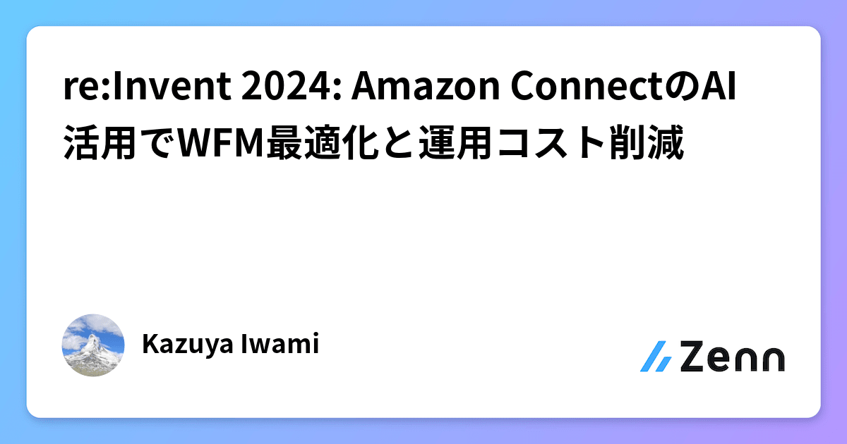 re:Invent 2024: Amazon ConnectのAI活用でWFM最適化と運用 re:Invent 2024: Amazon ConnectのAI活用でWFM最適化と運用